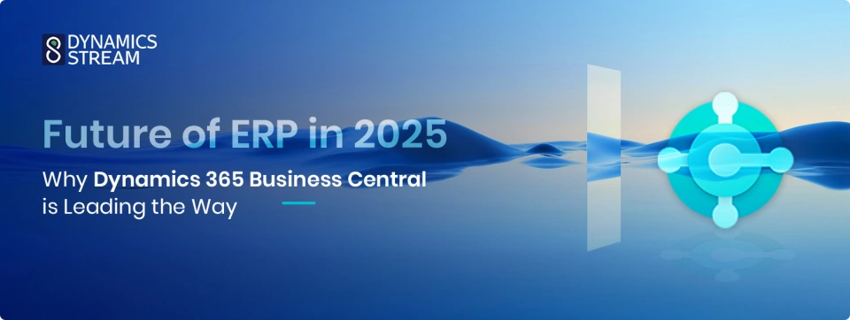 Future of ERP in 2025 Why Dynamics 365 Business Central is Leading the Way